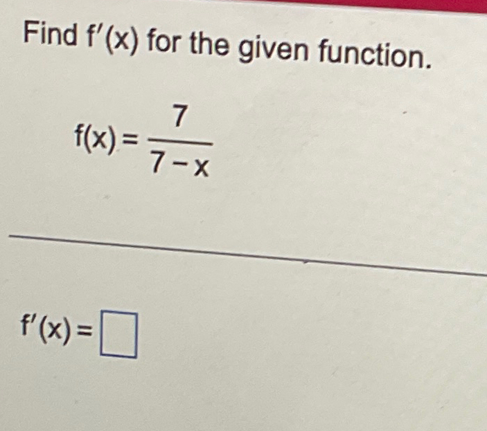 Solved Find f'(x) ﻿for the given function.f(x)=77-xf'(x)= | Chegg.com