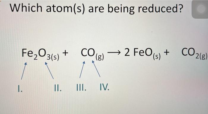Solved Which atom(s) are being reduced? Fe2O3(s) + + CO (8) | Chegg.com