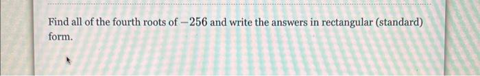 Solved Find all of the fourth roots of −256 and write the | Chegg.com