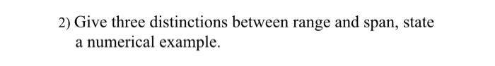 Solved 2) Give three distinctions between range and span, | Chegg.com