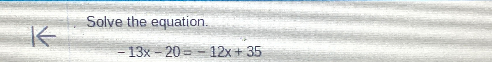 Solved Solve the equation.-13x-20=-12x+35 | Chegg.com
