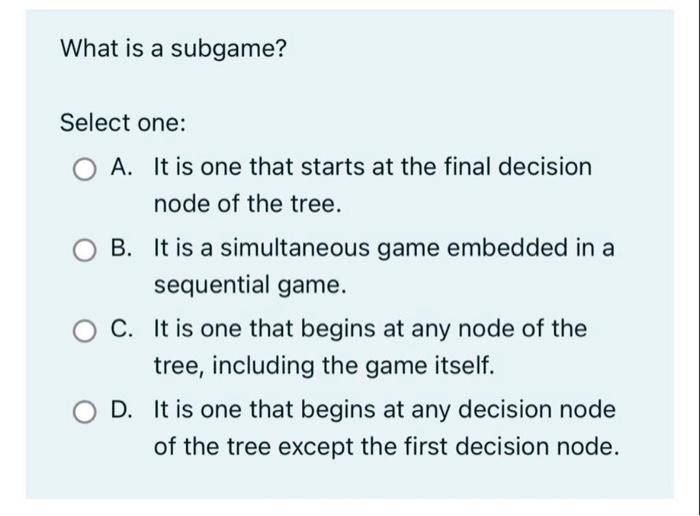 Solved What is a subgame? Select one: A. It is one that | Chegg.com