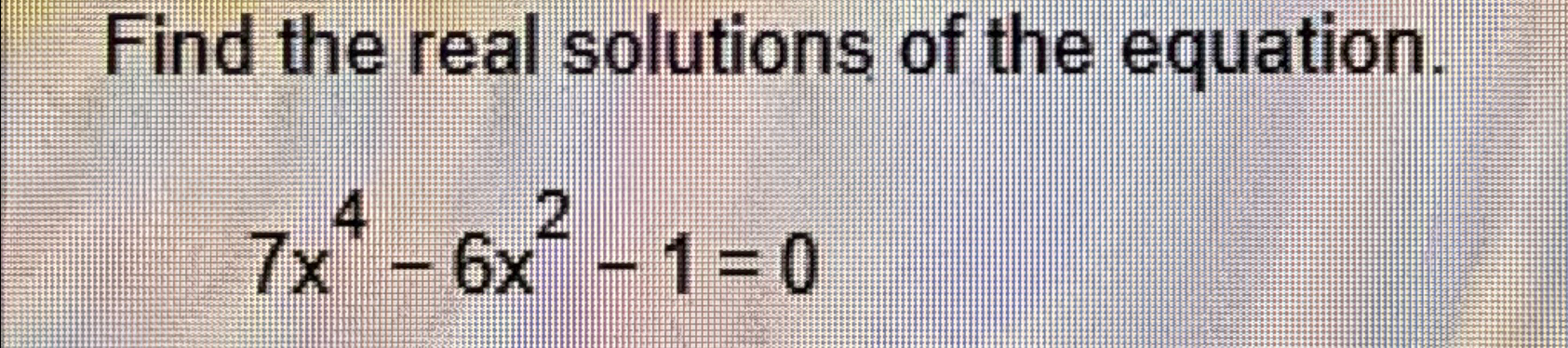 Solved Find the real solutions of the equation.7x4-6x2-1=0 | Chegg.com