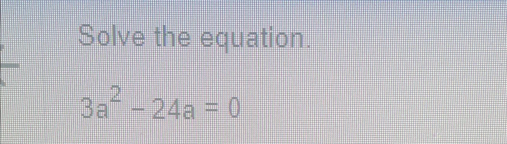 Solved Solve the equation.3a2-24a=0 | Chegg.com