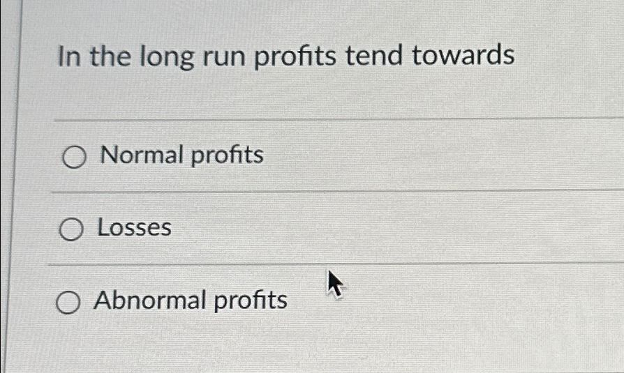 Solved In the long run profits tend towardsNormal | Chegg.com