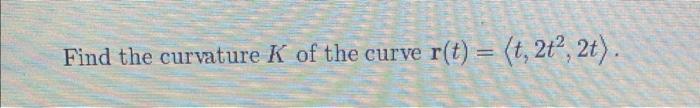 Solved Find the curvature K of the curve r(t)= t,2t2,2t . | Chegg.com