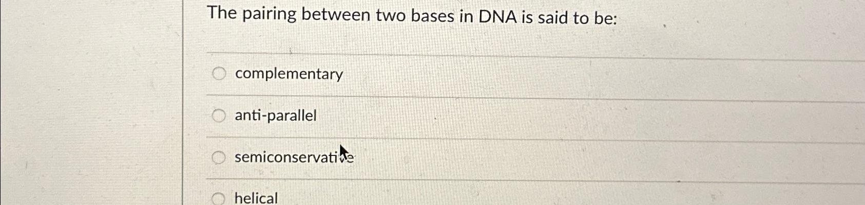 Solved The pairing between two bases in DNA is said to | Chegg.com