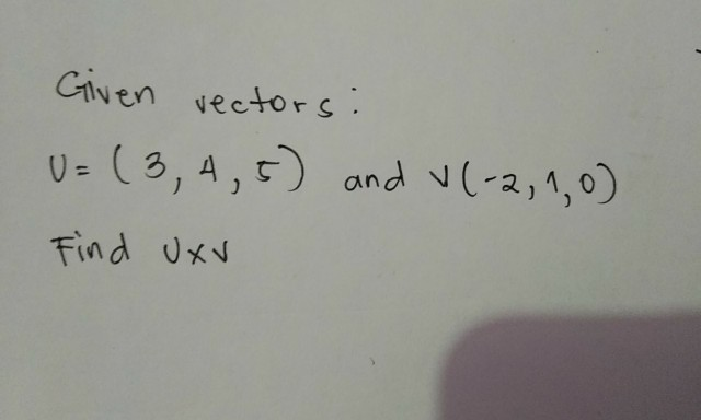Solved Given rectors: U=(3,4,5) and V(-2,1,0) Find uxv | Chegg.com