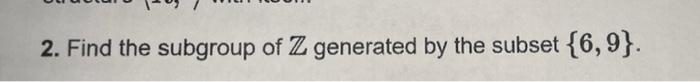 Solved 2. Find the subgroup of Z generated by the subset | Chegg.com