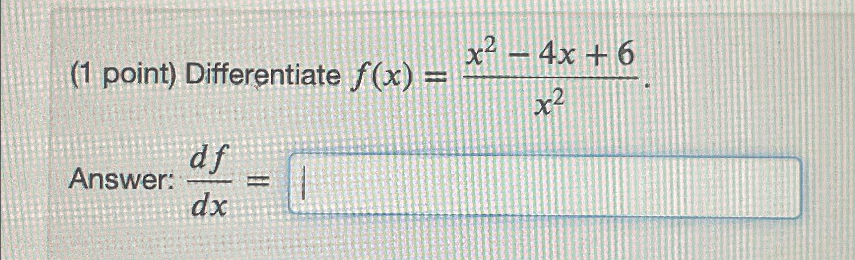 Solved (1 ﻿point) ﻿Differentiate f(x)=x2-4x+6x2Answer: dfdx= | Chegg.com