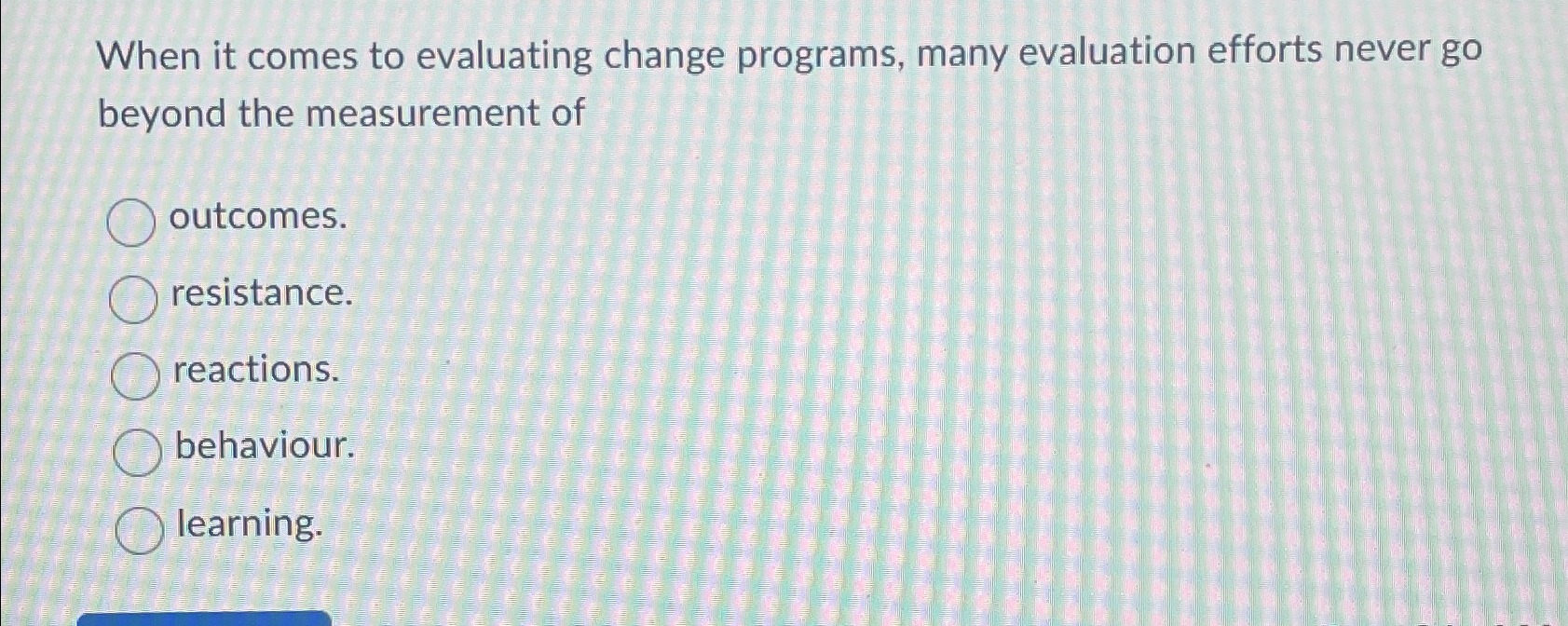 Solved When it comes to evaluating change programs, many | Chegg.com