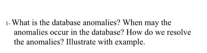 Solved 1- What is the database anomalies? When may the | Chegg.com