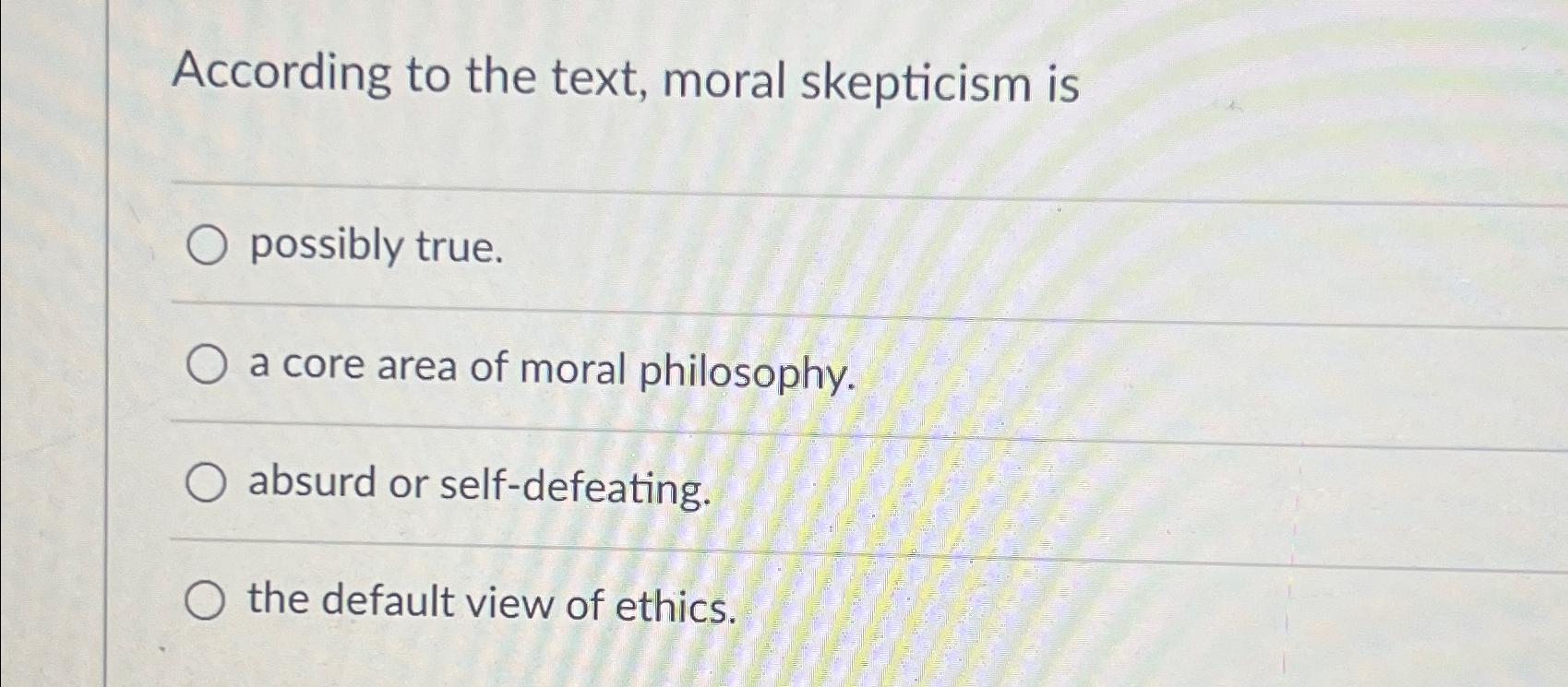 Solved According to the text, moral skepticism ispossibly | Chegg.com