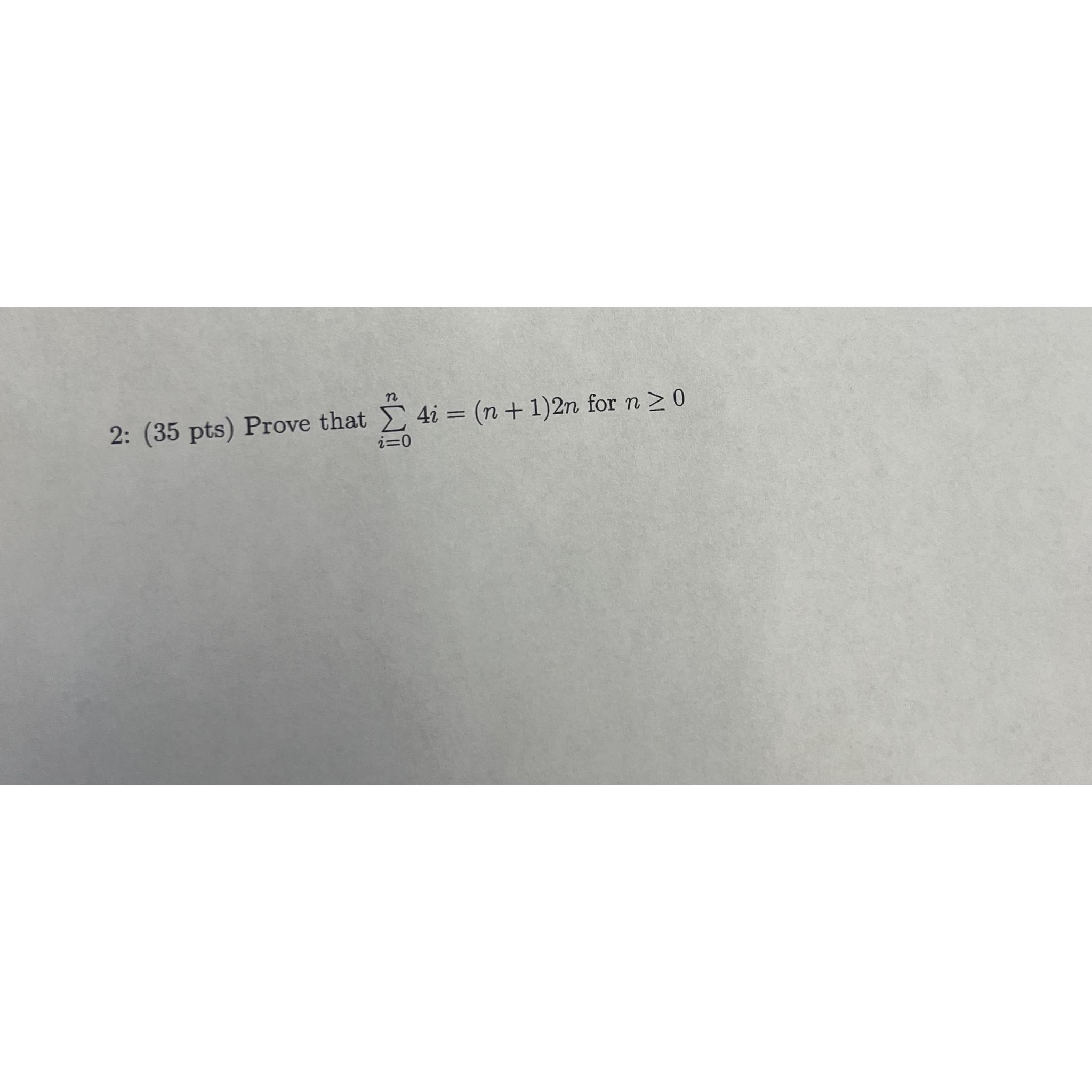 Solved 2: (35pts) ﻿Prove that ∑i=0n4i=(n+1)2n ﻿for n≥0 | Chegg.com