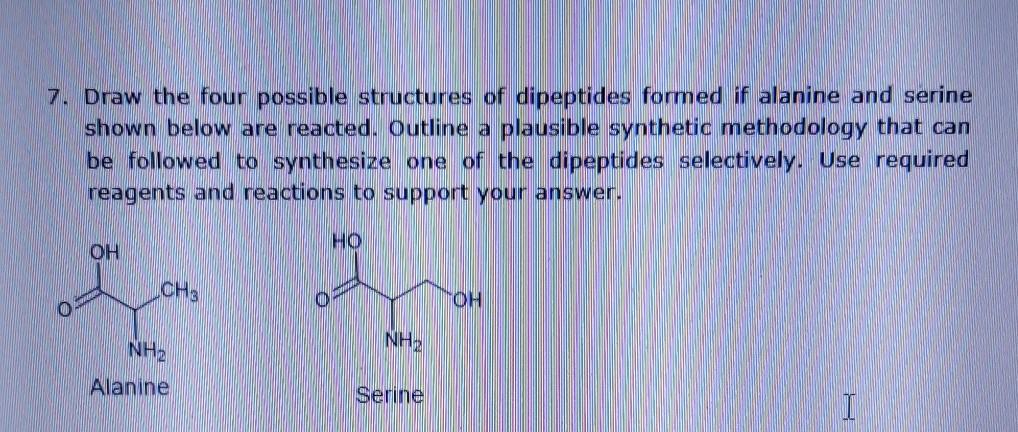 Solved 7. Draw the four possible structures of dipeptides | Chegg.com