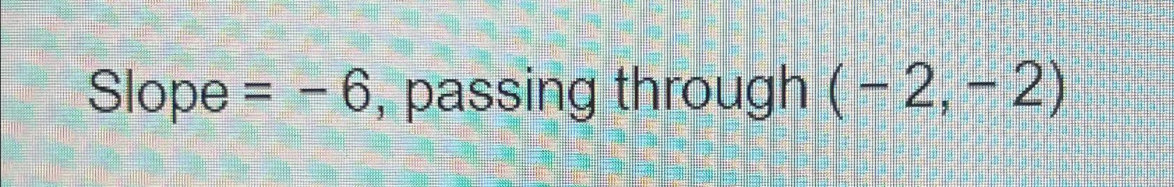 Solved Slope =-6, ﻿passing through (-2,-2) | Chegg.com