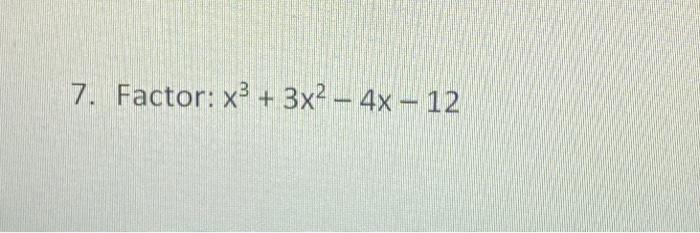 Solved 7. Factor: x3 + 3x2 - 4x - 12 | Chegg.com