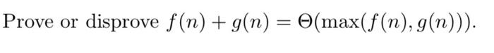 Solved Prove or disprove f(n)+g(n)=Θ(max(f(n),g(n))) | Chegg.com