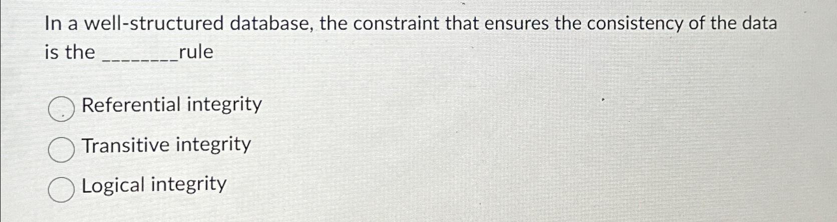 In a well-structured database, the constraint that | Chegg.com