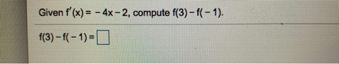 Solved Given f'(x) = - 4x - 2, compute f(3) = f(-1). f(3) = | Chegg.com