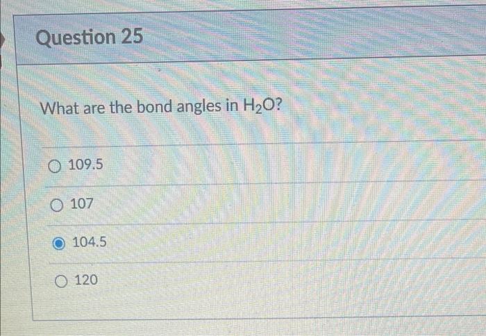 Solved Question 25 What are the bond angles in H2O? O 109.5 | Chegg.com