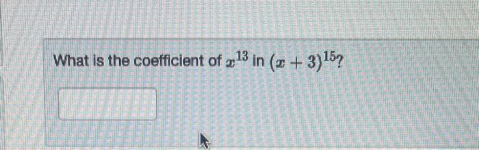 Solved What is the coefficient of x13 in (x+3)15 ? | Chegg.com