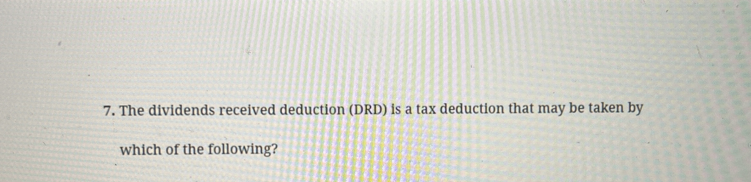 Solved The dividends received deduction (DRD) ﻿is a tax | Chegg.com