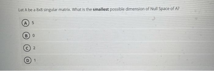 Solved Let A be a 8x8 singular matrix. What is the smallest | Chegg.com