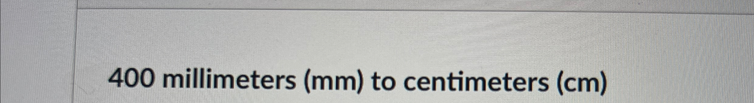 Solved 400 ﻿millimeters (mm) ﻿to centimeters (cm) | Chegg.com