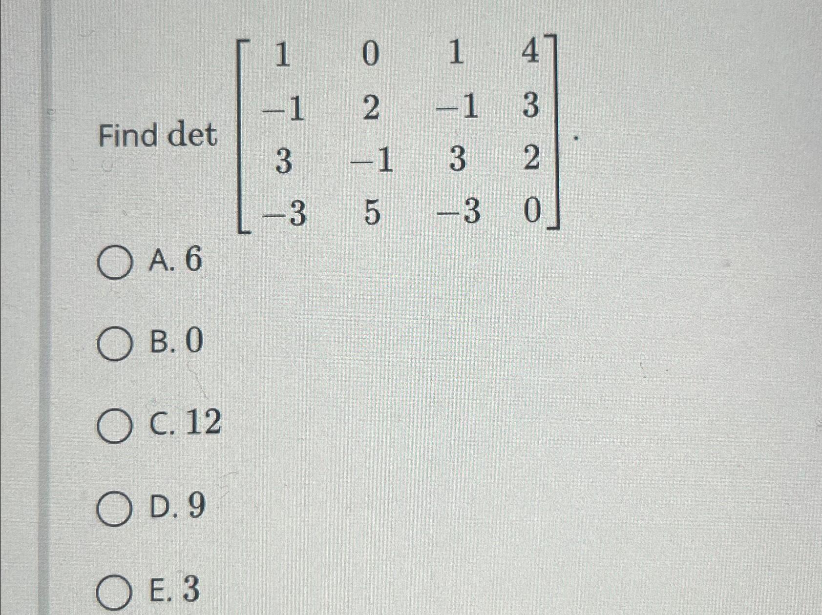 Solved Find det[1014-12-133-132-35-30]A. 6B. 0C. 12D. 9E. 3 | Chegg.com