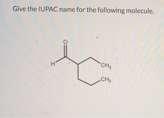 Solved Give the IUPAC name for the following molecule. H CH3 | Chegg.com