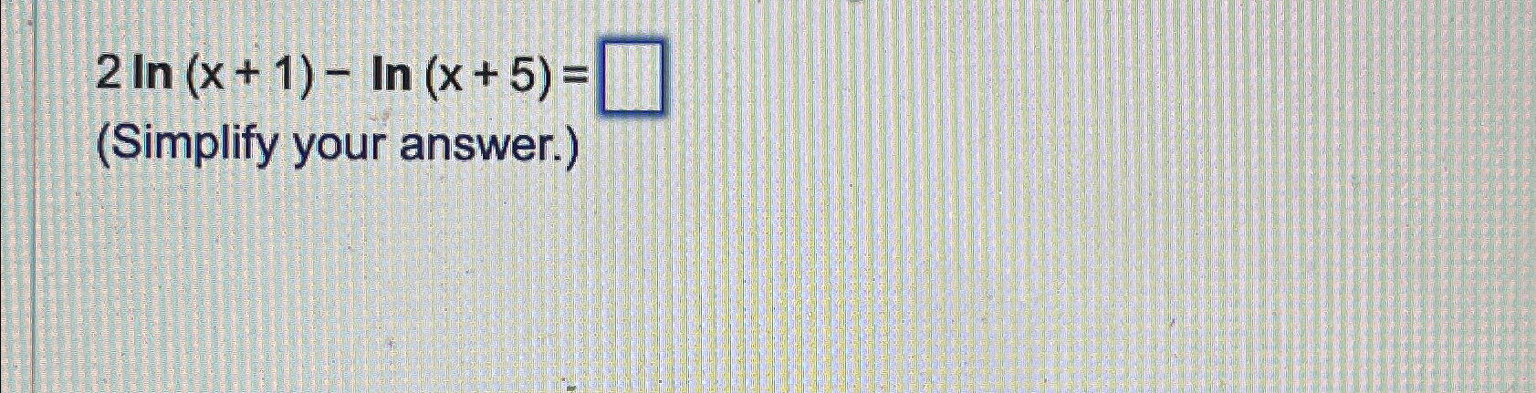 Solved 2ln(x+1)-ln(x+5)=(Simplify your answer.) | Chegg.com