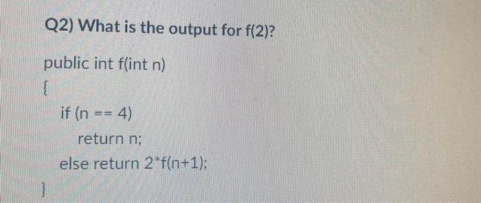 Solved Q2) What is the output for f(2) ? public int f(int n | Chegg.com
