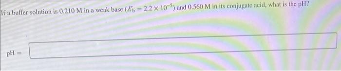 Solved If a buffer solution is 0.210 M in a weak base (Kb = | Chegg.com