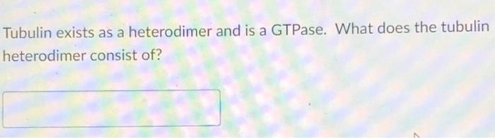 Solved Tubulin exists as a heterodimer and is a GTPase. What | Chegg.com