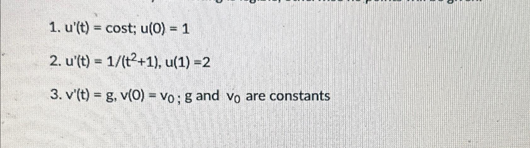 Solved u'(t)=cost;u(0)=1u'(t)=1t2+1,u(1)=2v'(t)=g,v(0)=v0;g | Chegg.com