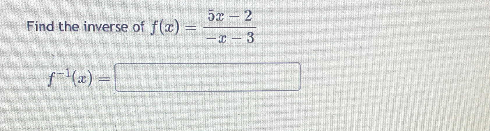 Solved Find the inverse of f(x)=5x-2-x-3f-1(x)= | Chegg.com