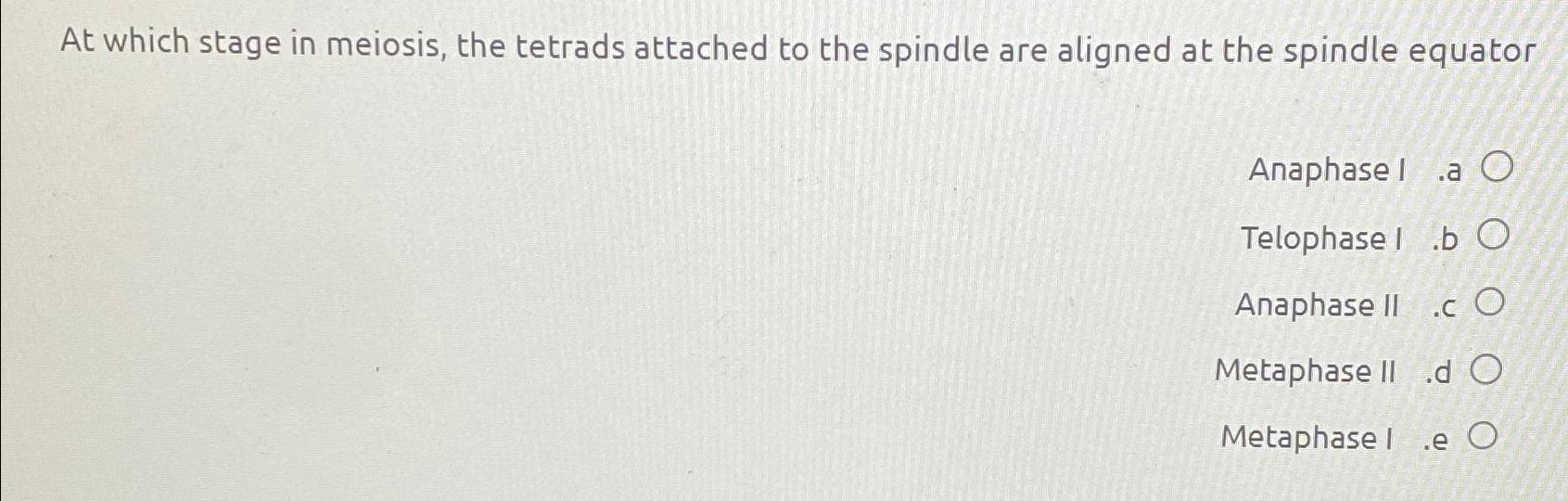 Solved At which stage in meiosis, the tetrads attached to | Chegg.com