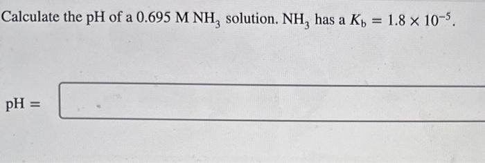 Solved Calculate the pH of a 0.695MNH3 solution. NH3 has a | Chegg.com