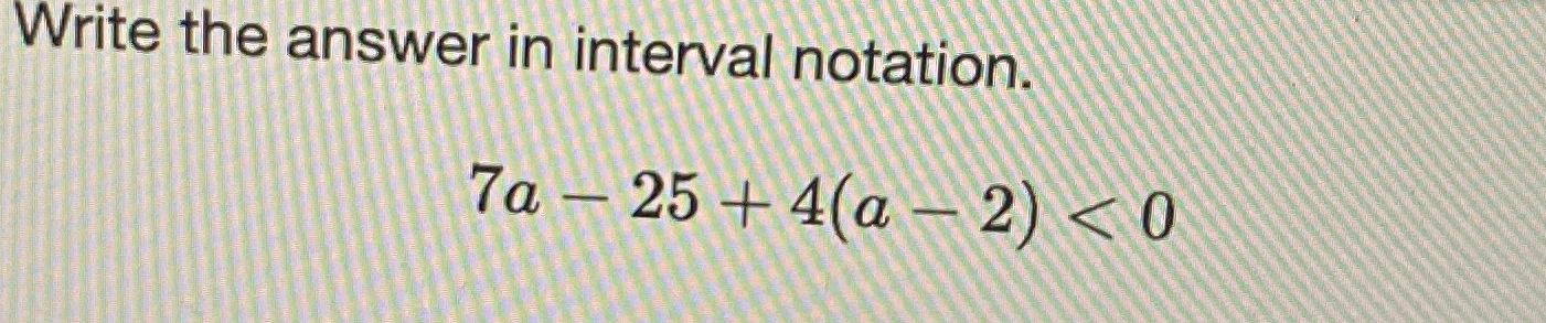 Solved Write the answer in interval notation.7a-25+4(a-2)