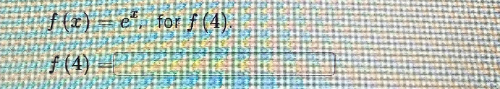Solved f(x)=ex, ﻿for f(4)f(4)= | Chegg.com