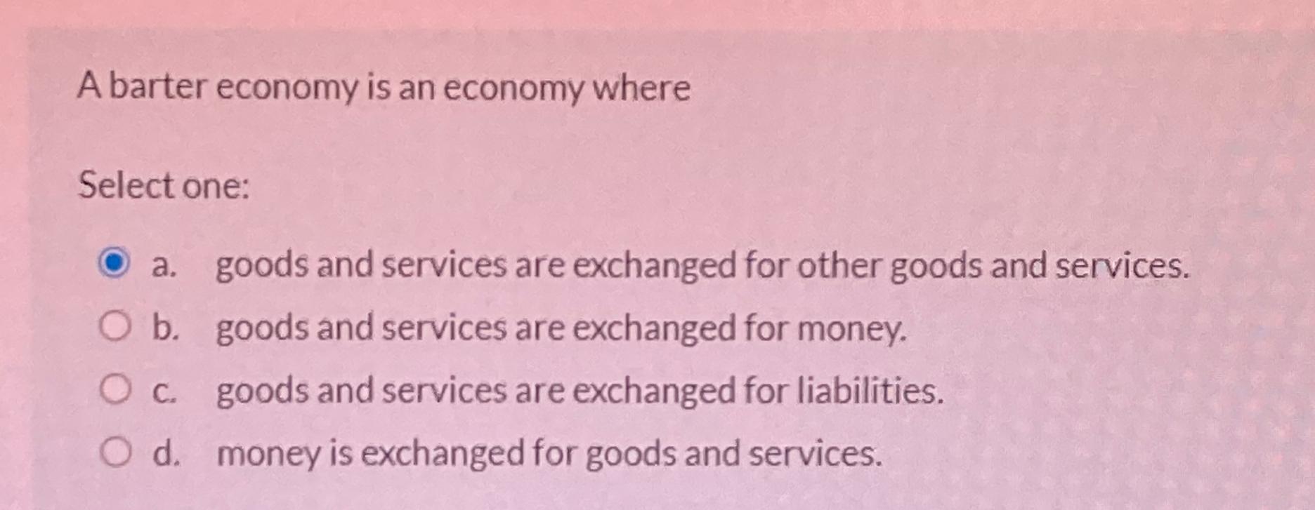 Solved A barter economy is an economy whereSelect one:a. | Chegg.com