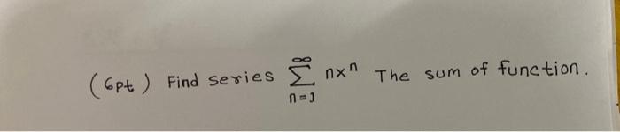 Solved (6pt) Find series ∑n=1∞nxn The sum of function. | Chegg.com