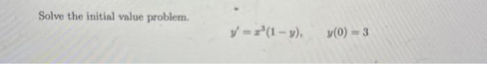 Solved Solve the initial value problem. y=x3(1−y),y(0)=3 | Chegg.com