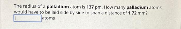 Solved The radius of a palladium atom is 137pm. How many | Chegg.com