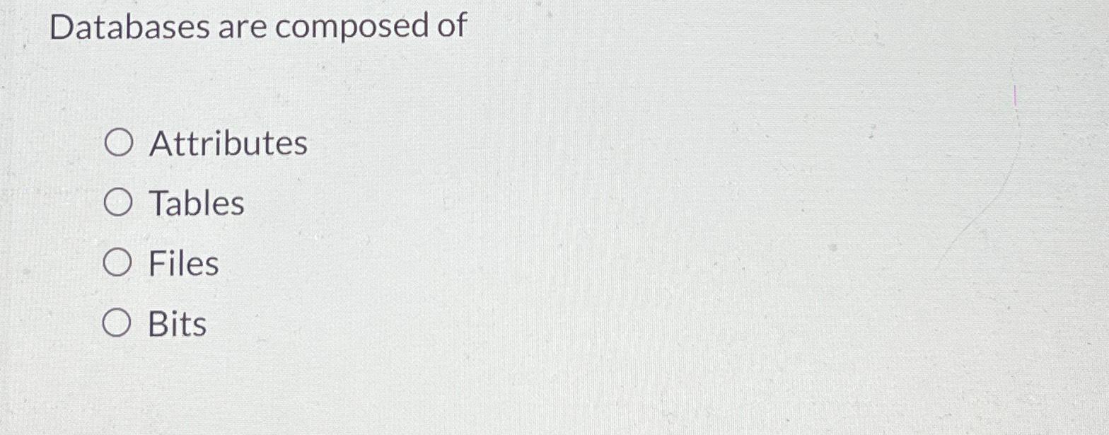 Solved Databases are composed ofAttributesTablesFilesBits | Chegg.com