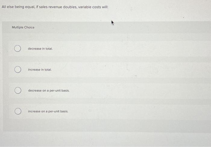 Solved All else being equal, if sales revenue doubles, | Chegg.com