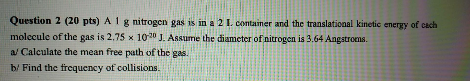 Solved Question 2 (20 pts) Alg nitrogen gas is in a 2 L | Chegg.com Solved Question 2 (20 pts) Alg nitrogen gas is in a 2 L | Chegg.com