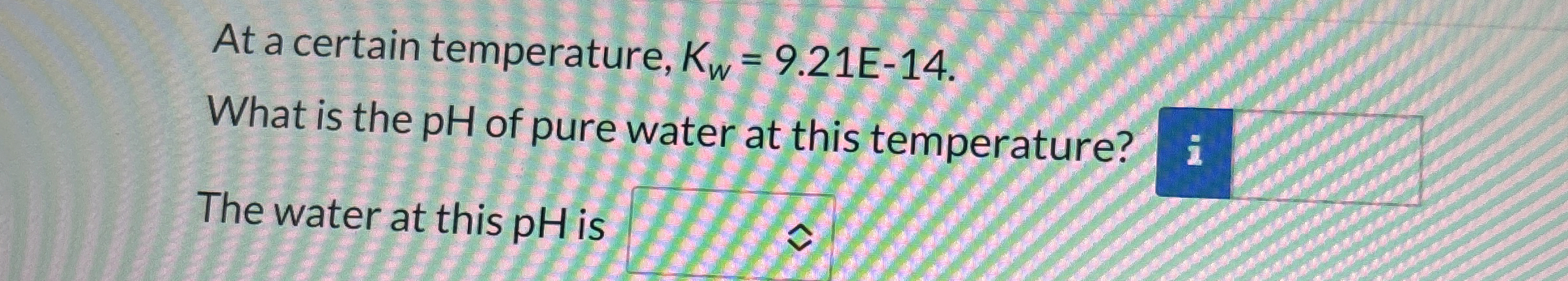 Solved At a certain temperature, Kw=9.21E-14.What is the pH | Chegg.com