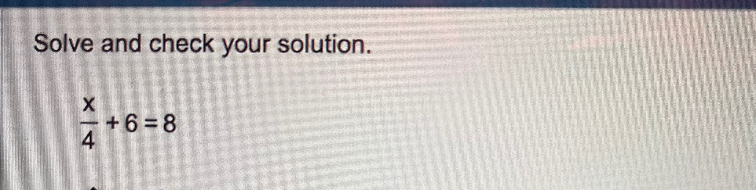 Solved Solve and check your solution.x4+6=8 | Chegg.com